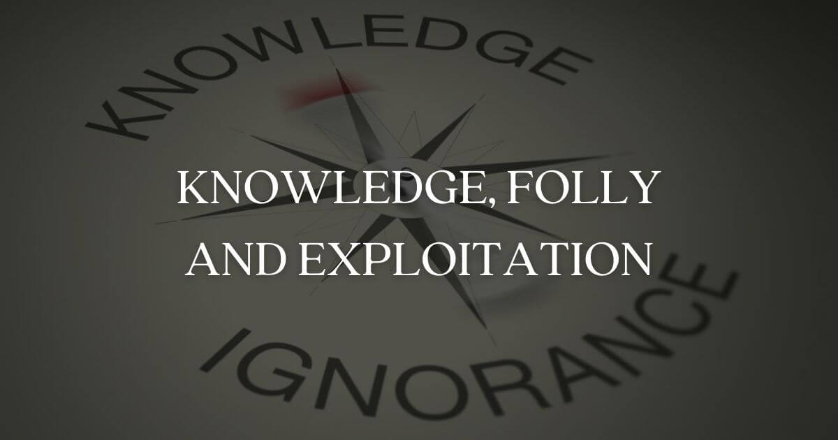 Knowledge, Folly or Exploitation