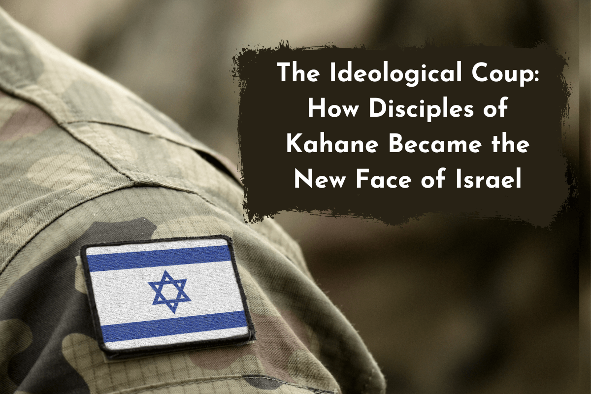 The Ideological Coup: How Disciples of Kahane Became the New Face of Israel